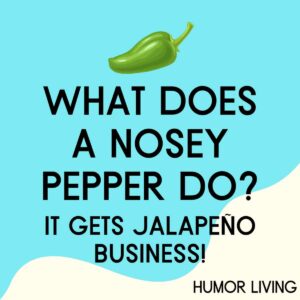 What does a nosey pepper do? It gets jalapeño business! - Humor Living