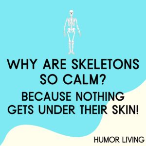 Why are skeletons so calm? Because nothing gets under their skin ...
